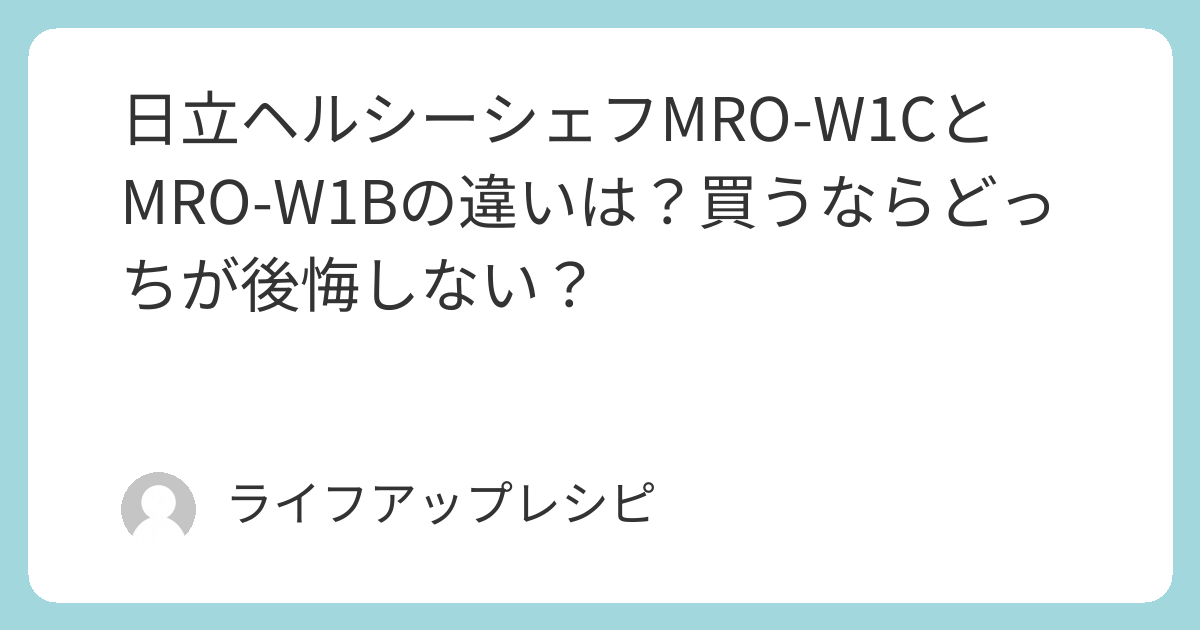 日立ヘルシーシェフMRO-W1CとMRO-W1Bの違いは？買うならどっちが後悔しない？